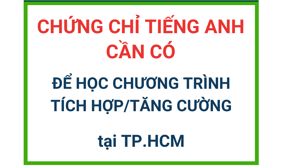 Muốn học chương trình tích hợp hoặc tăng cường tiếng Anh tại TP. HCM, cần đạt chứng chỉ gì ...